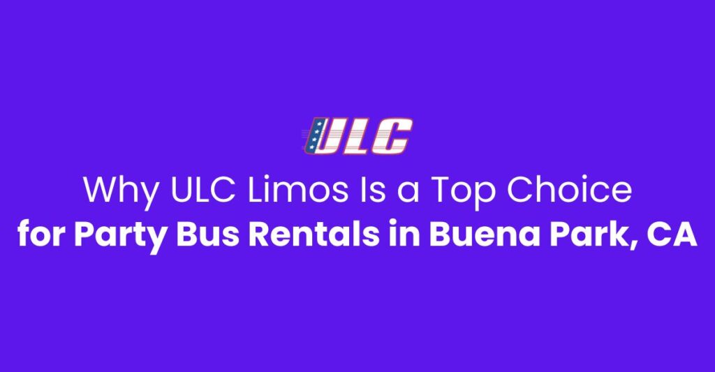 Top Party Bus Rentals in Buena Park, CA | ULC Limos